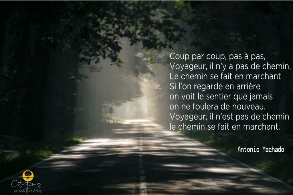 Voyageur, il n'est pas de chemin le chemin se fait en marchant ...