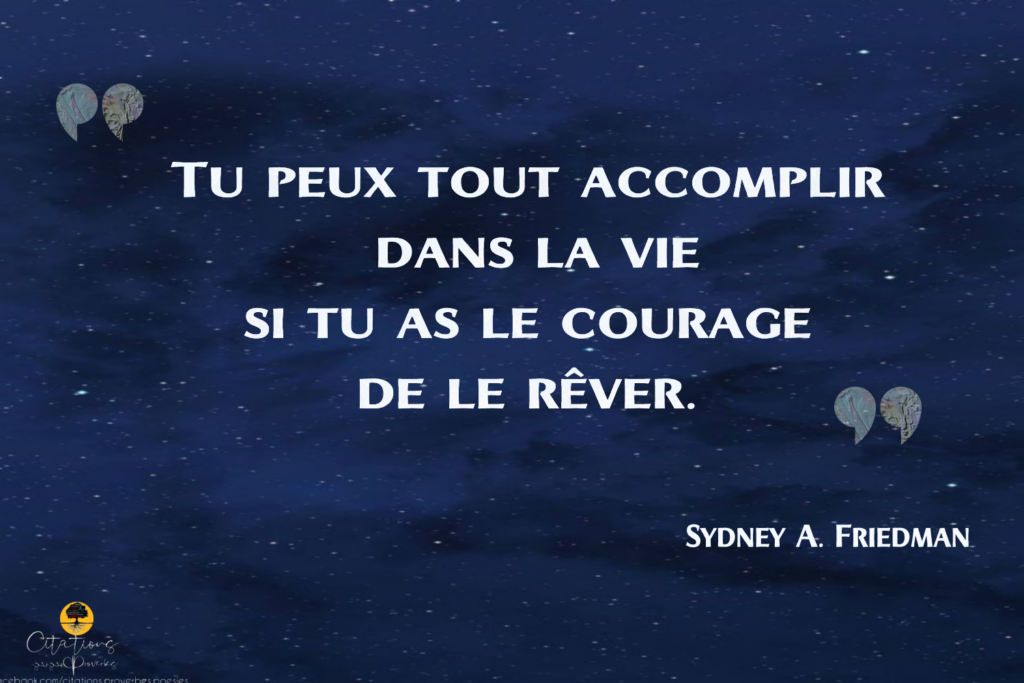 Tu peux tout accomplir dans la vie si tu as le courage de le rêver ...