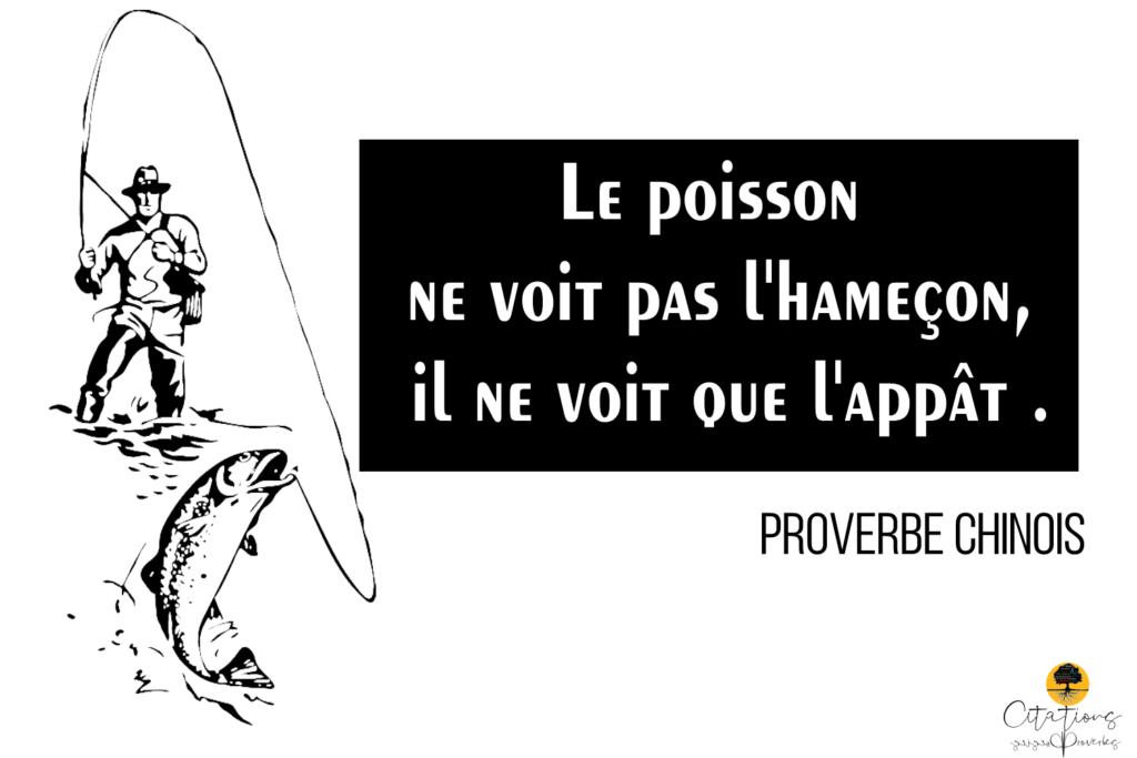 Le poisson ne voit pas l'hameçon, il ne voit que l'appât . - Citations ...