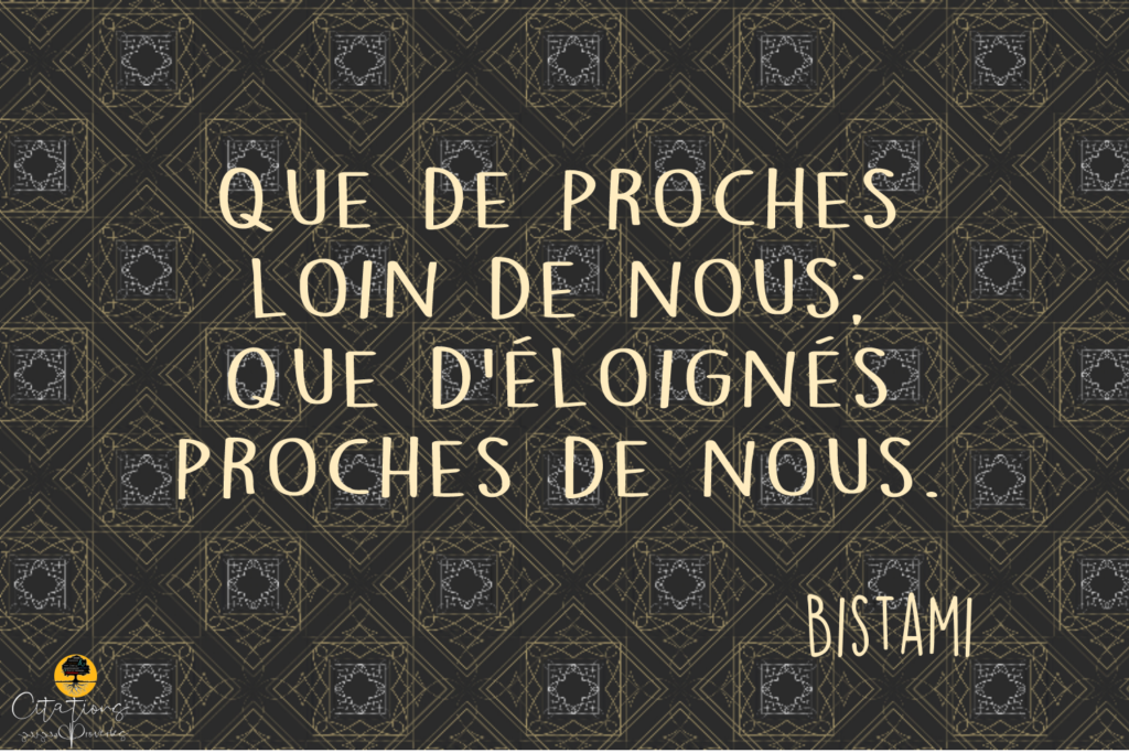 Que de proches loin de nous: que d'éloignés proches de nous ...